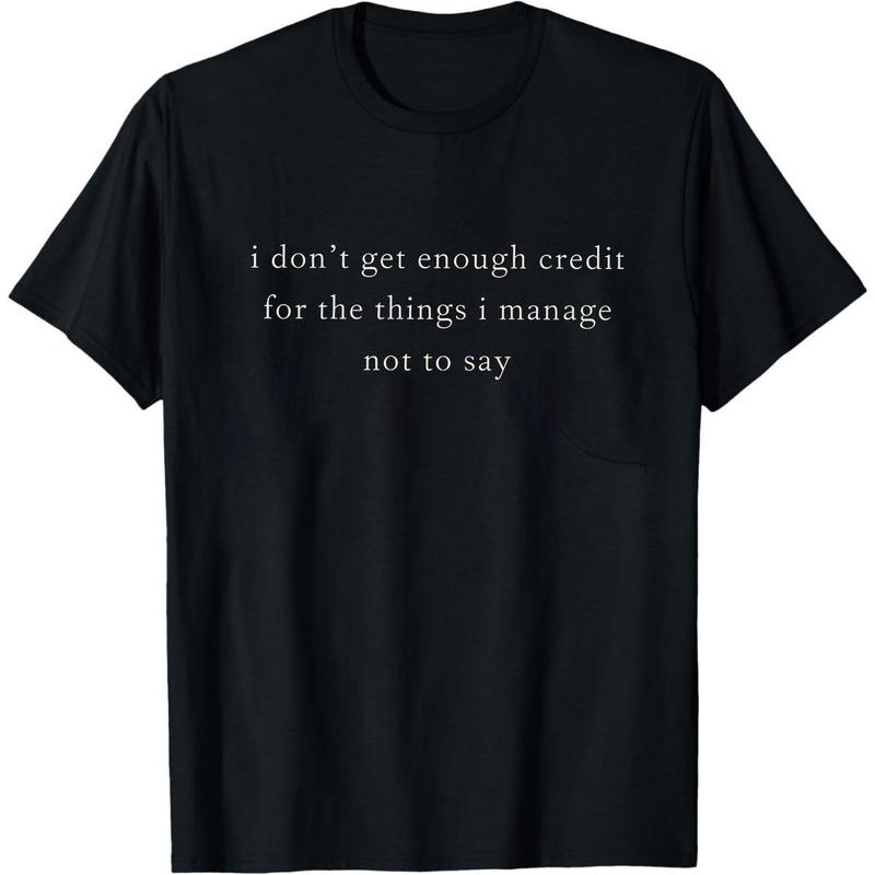 I don't get enough credit for the things I mange not say, Sarcastic ...