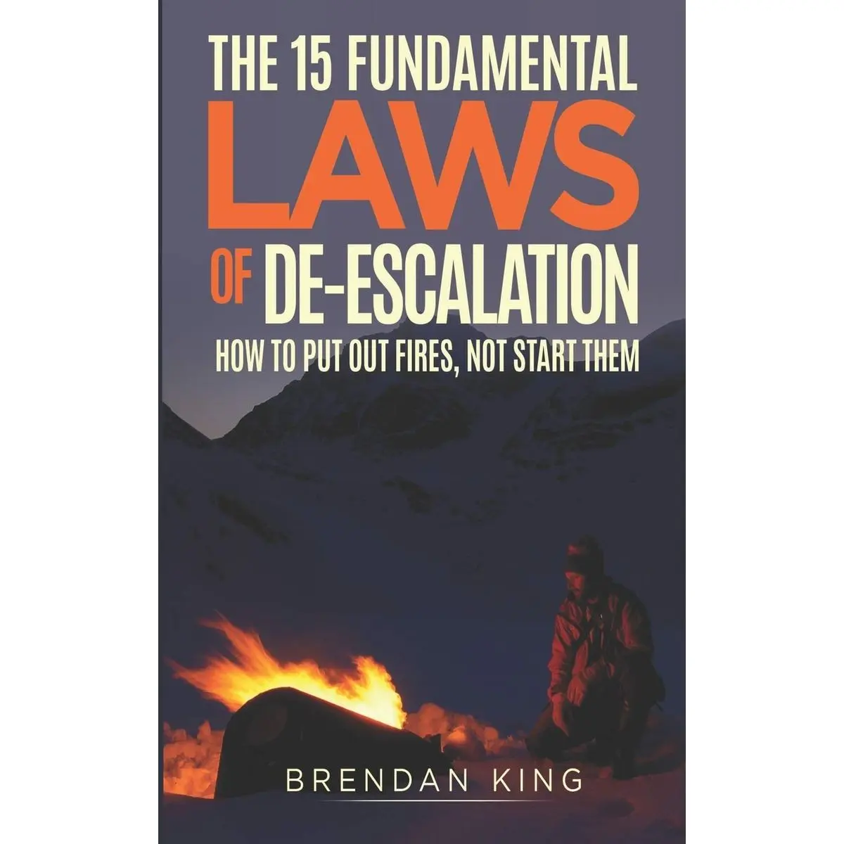 The 15 Fundamental Laws of De-escalation: How To Put Out Fires, Not ...